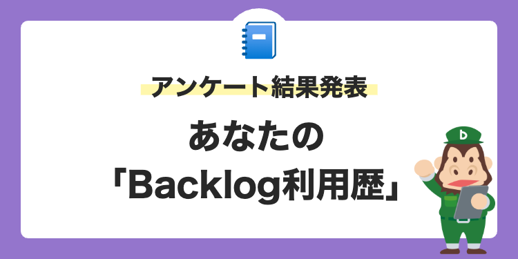 「Backlogの利用歴」をお聞きしたアンケ... | bラボ｜Backlog Community Lab