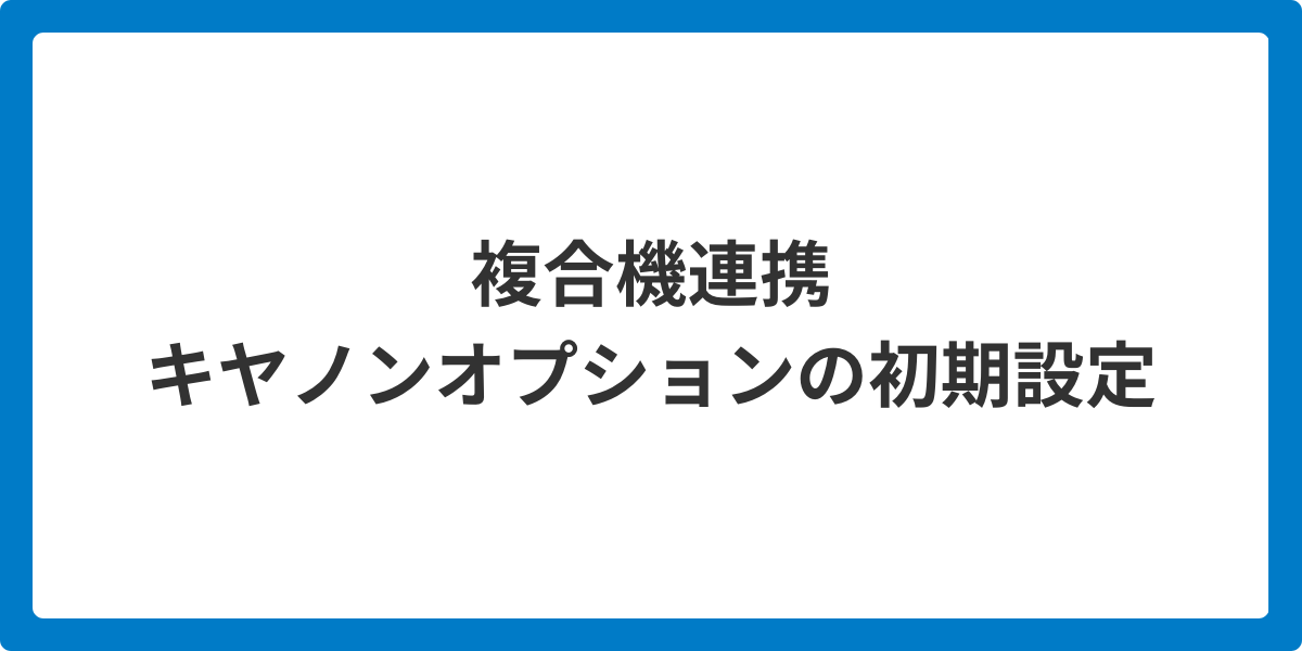 複合機連携 キヤノンオプションの初期設定 | 楽楽精算サクセスナビ